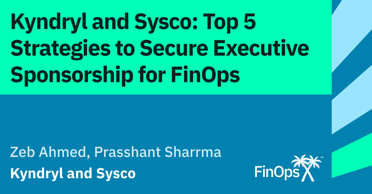 Kyndryl and Sysco: Top 5 Strategies to Secure Executive Sponsorship for FinOps